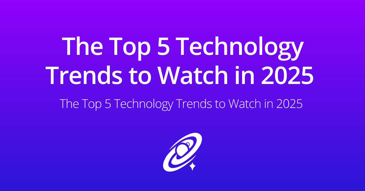 The Top 5 Technology Trends to Watch in 2025