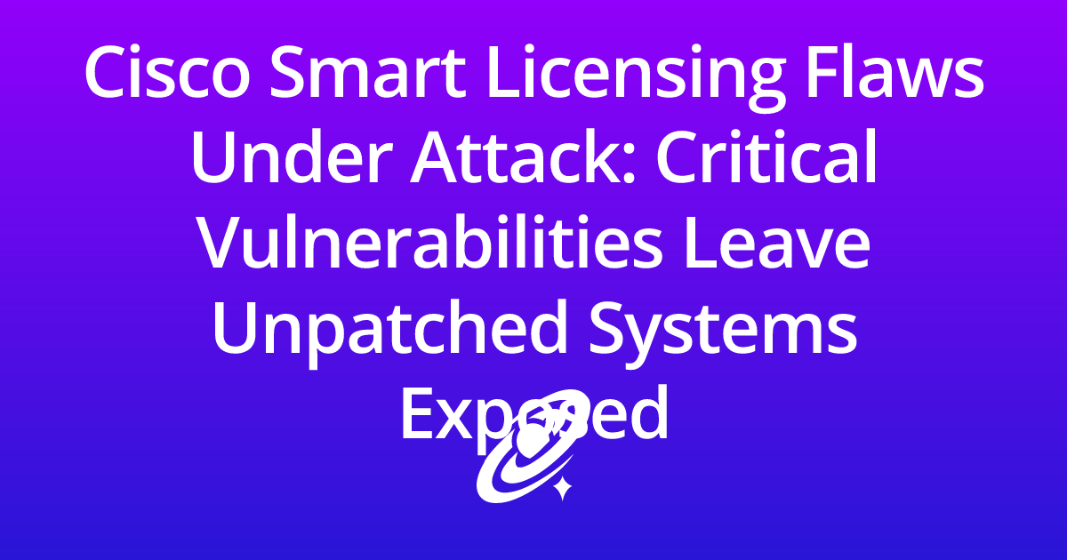 Cisco Smart Licensing Flaws Under Attack: Critical Vulnerabilities Leave Unpatched Systems Exposed